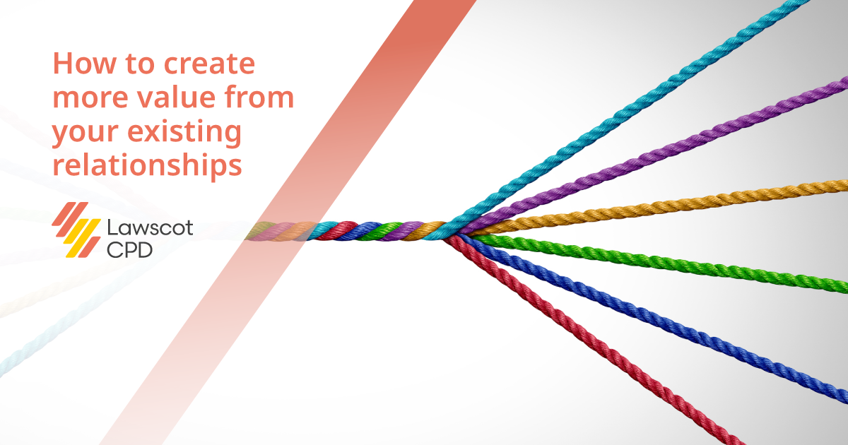 How to Create More Value from Your Existing Relationships | Law Society ...